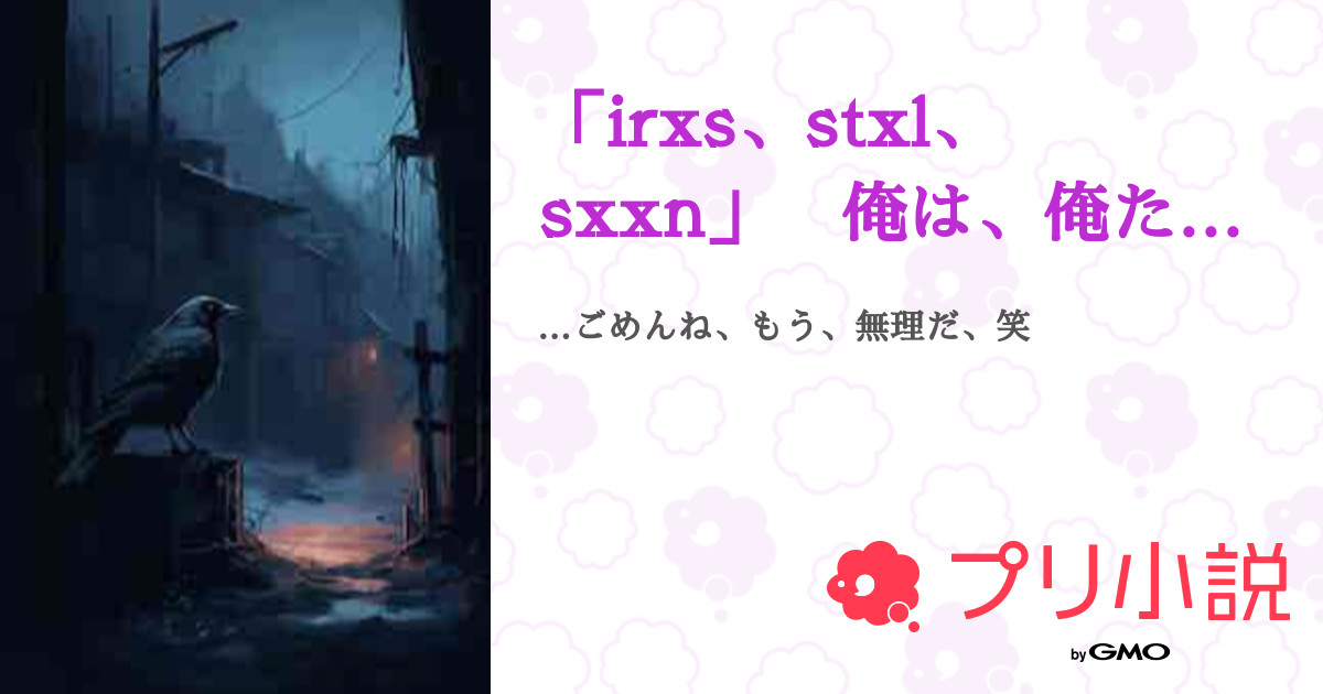 「irxs、stxl、sxxn」 俺は、俺たちは________。 - 全1話 【連載中】（輝羅@スランプ☆さんの小説） | 無料スマホ夢小説ならプリ小説 byGMO